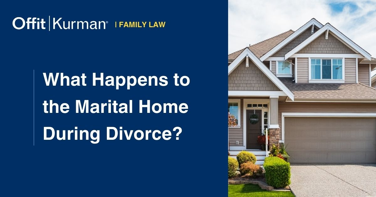 What Happens to the Marital Home During Divorce? | Offit Kurman Blogs